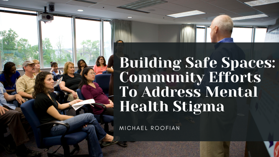 Building Safe Spaces: Community Efforts To Address Mental Health Stigma | Michael Roofian ...